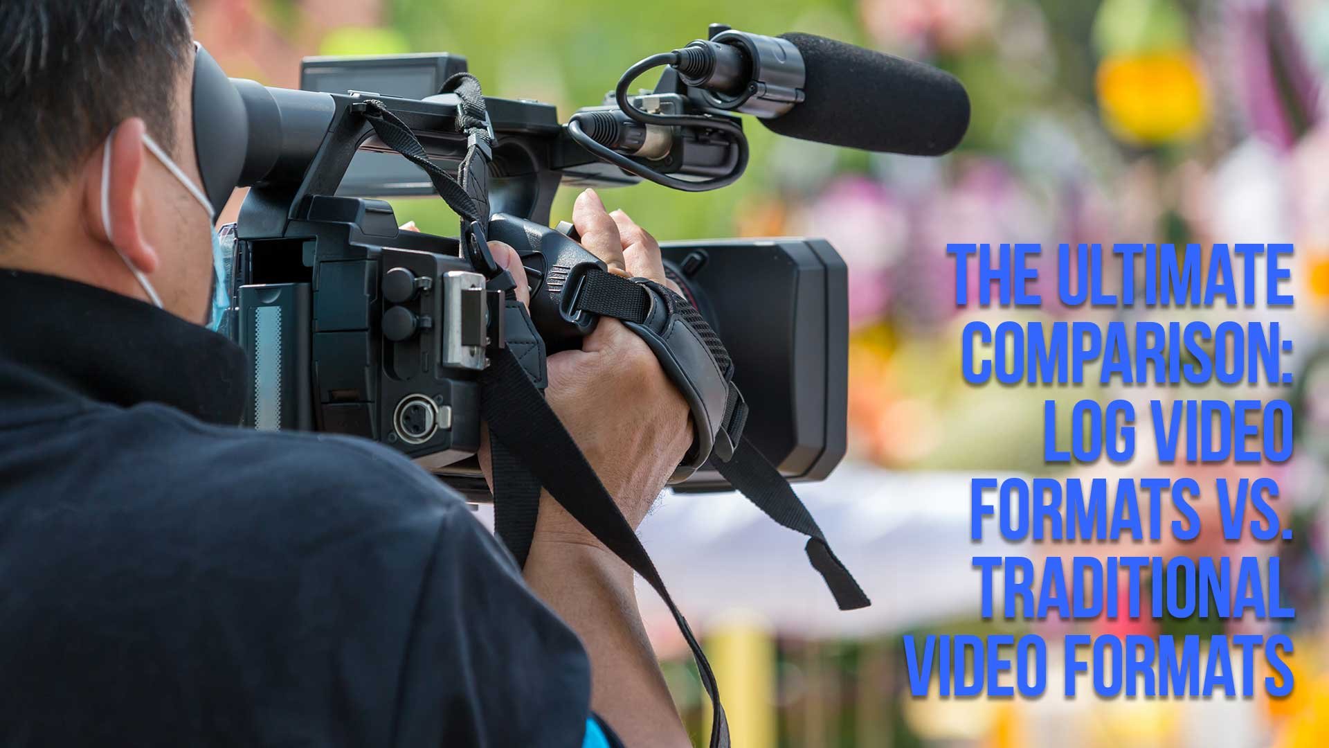 The Ultimate Comparison: Log Video Formats vs. Traditional Video ...