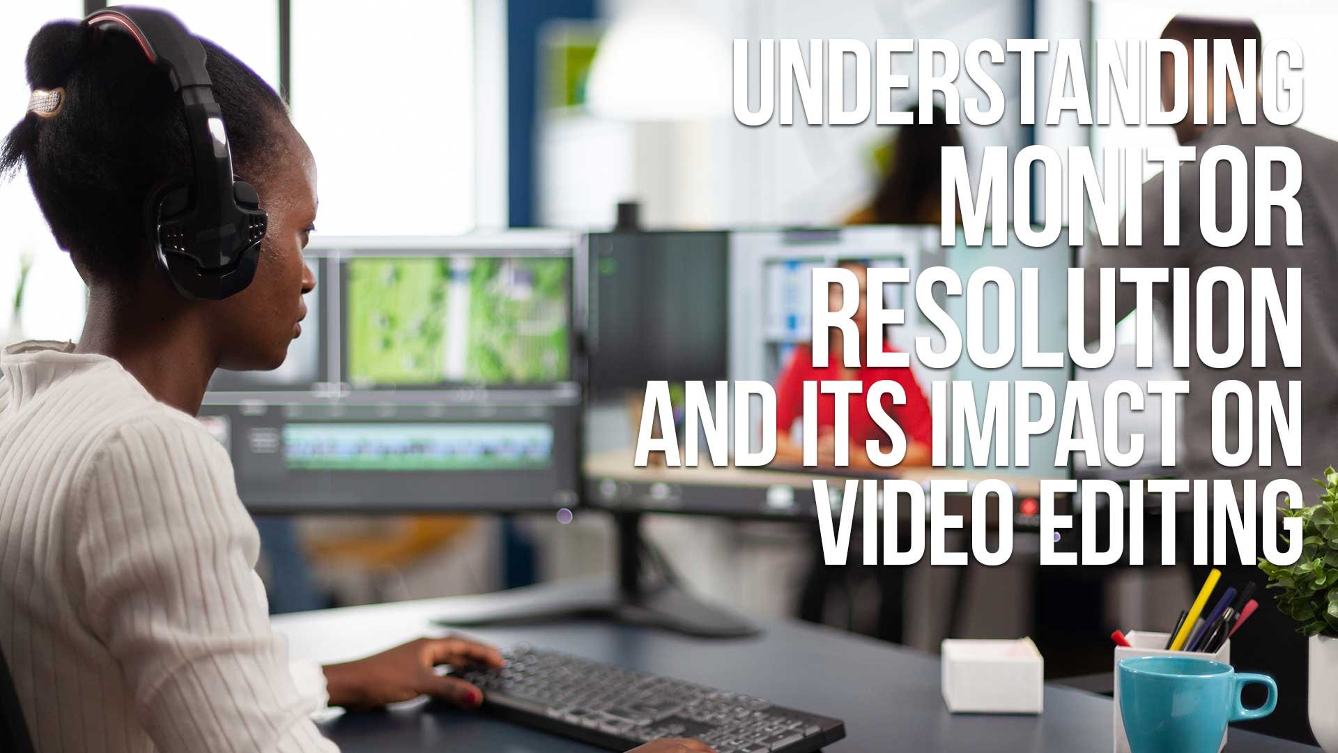 Understanding Monitor Resolution and Its Impact on Video Editing ...
